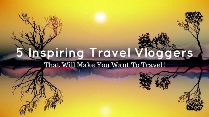 5 Inspiring Travel Vloggers That Will Make You Want To Travel ...